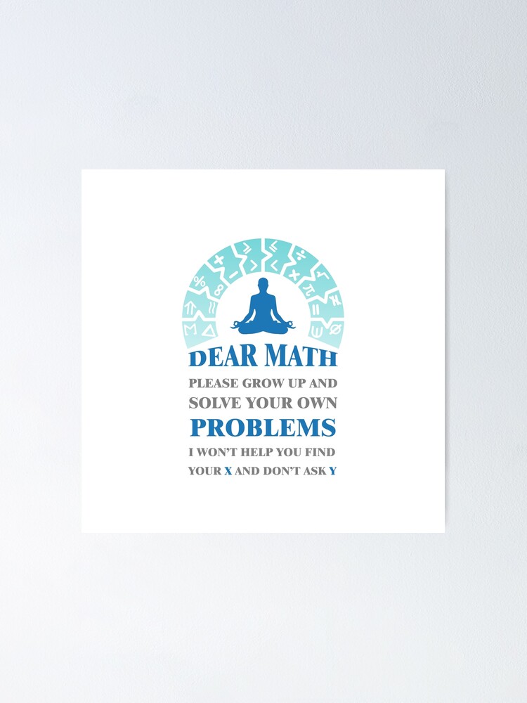 "Dear math please grow up and solve your own problems i won't help you ...