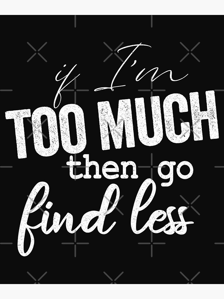 If I m Too Much Then Go Find Less Funny Saying Motivational Quote if-i-m-too-much-then-go-find-less-funny-saying-motivational-quote