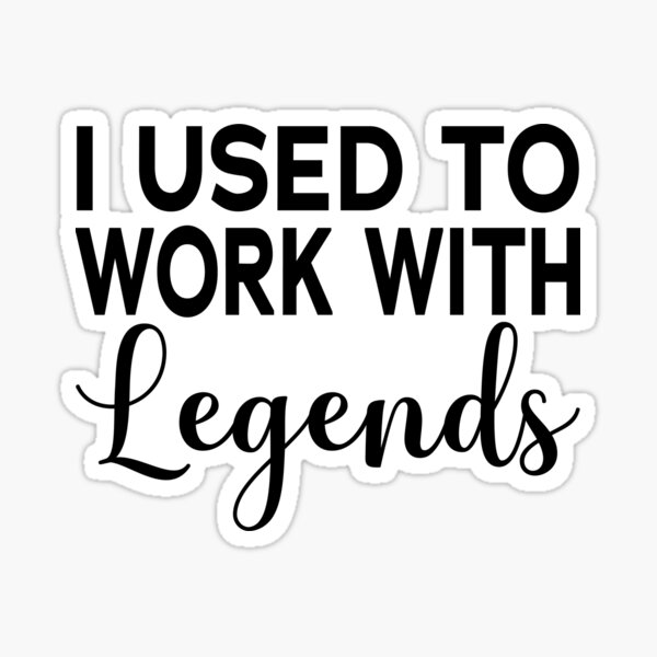 "I Used To Work With Legends" Sticker for Sale by said-boved | Redbubble