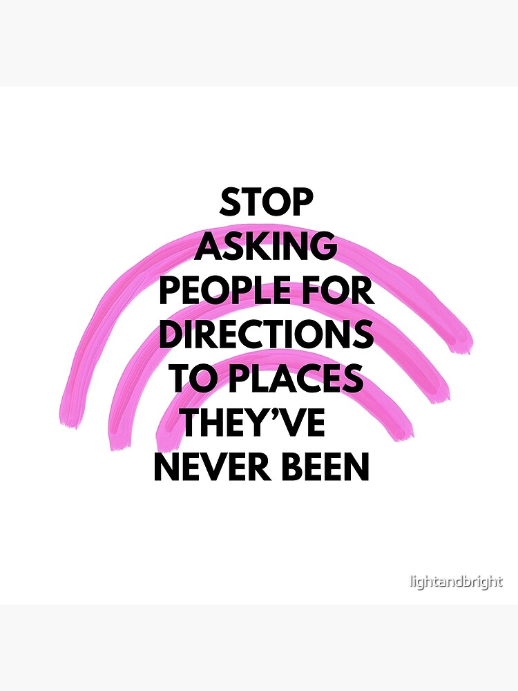 "Stop asking people for directions to places they’ve never been" Poster ...