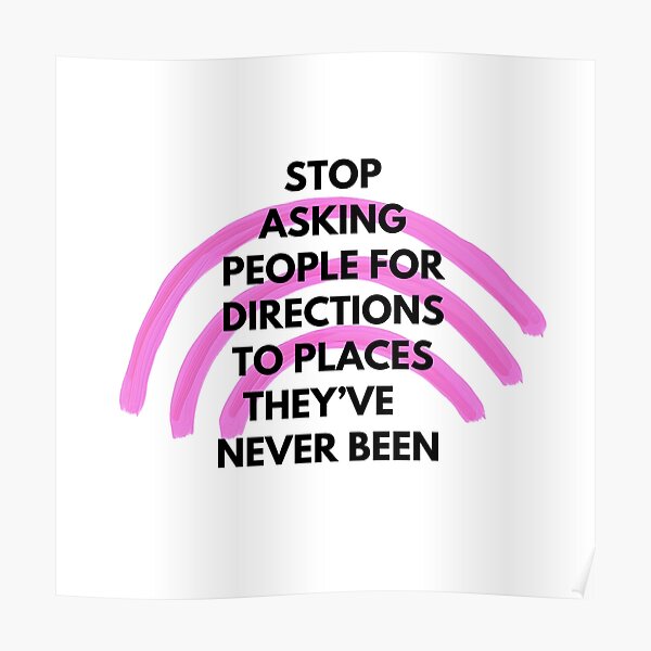 "Stop asking people for directions to places they’ve never been" Poster ...