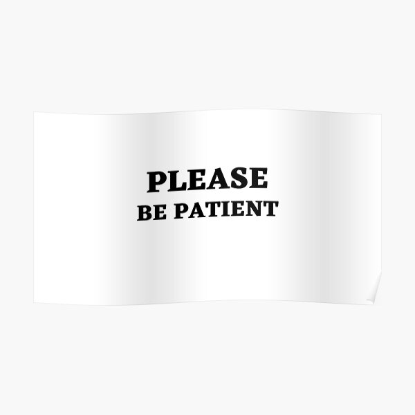 "Please be patient " Poster for Sale by Kuitoo | Redbubble