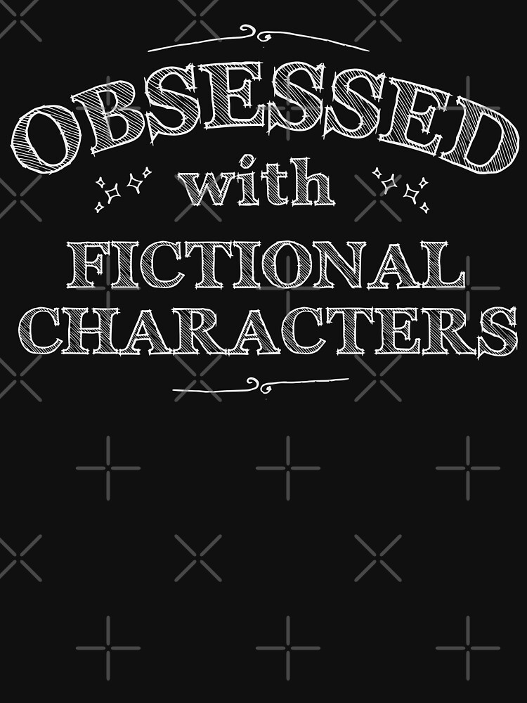 "Obsessed with fictional characters (white)" T-shirt for Sale by ...