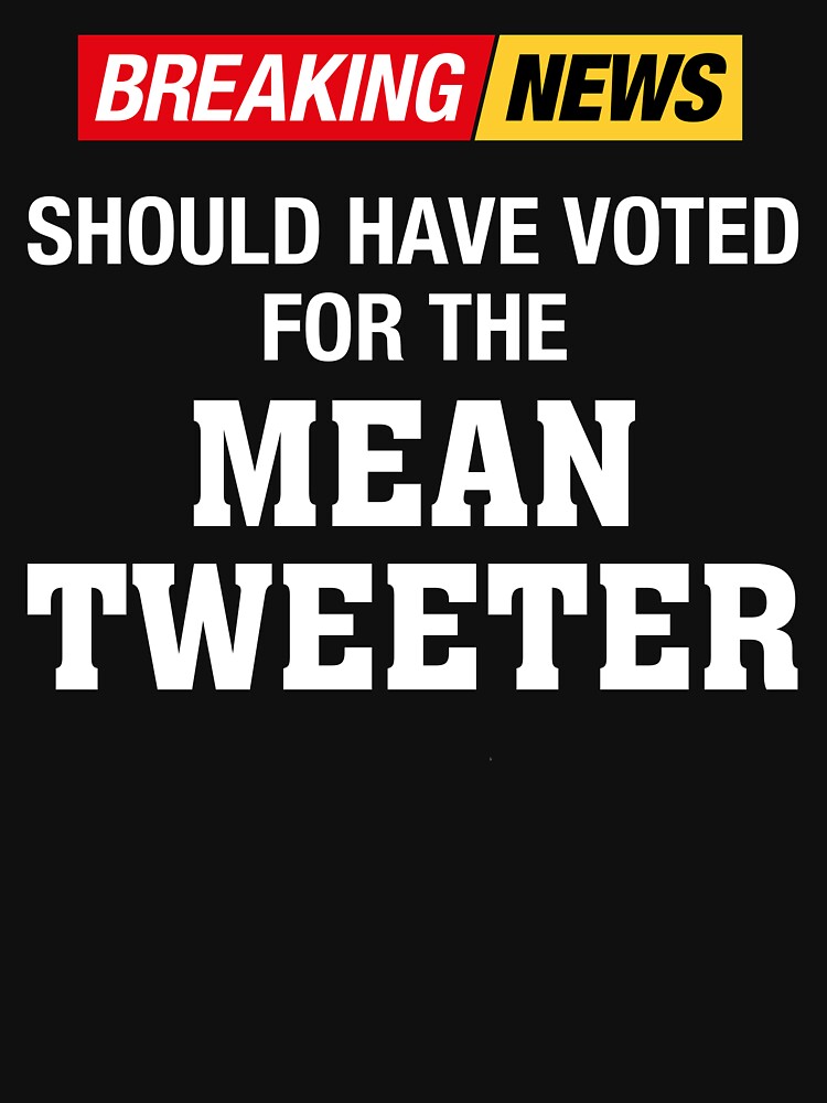 "Breaking News. Should Have Voted for the Mean Tweeter" T-shirt for ...