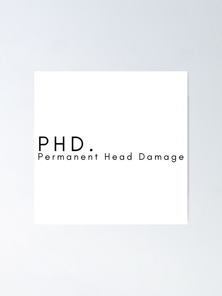 "PhD - Permanent Head Damage - Phd Design Ideas" Poster for Sale by ...