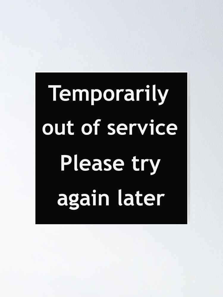 "Temporarily out of service please try again later" Poster for Sale by ...