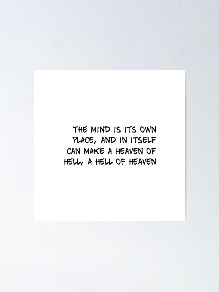 "The mind is its own place, and in itself can make a heaven of hell, a ...