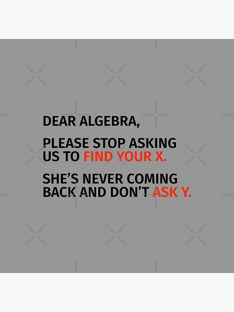 Dear Algebra, Please Stop Asking Us To Find Your X. Premium Matte Vertical Poster sold by Beaver ...