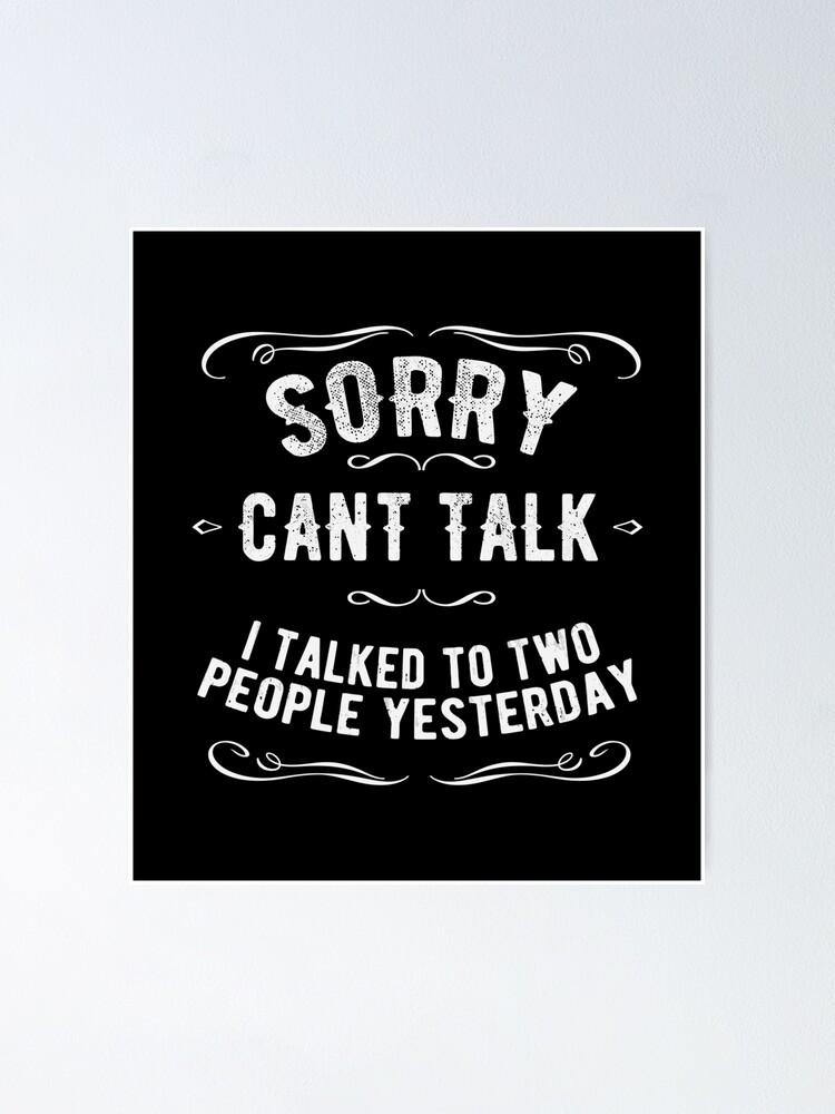 "Sorry Cant Talk I Talked To Two People Yesterday" Poster by lattpag ...