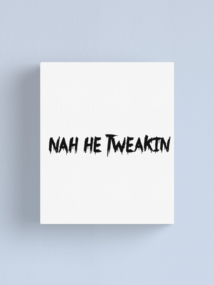 "nah he tweakin, he is tweaking sticker" Canvas Print for Sale by ...