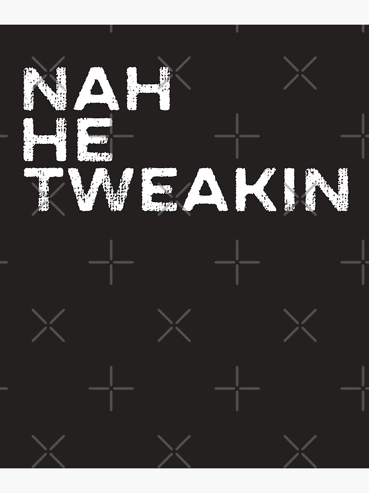 "Nah He Tweakin #NahHeTweakin Funny Joke Internet Meme Slang Pop ...