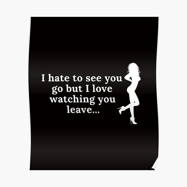 "I hate to see you go, but love watching you leave" Poster by jsmarone | Redbubble