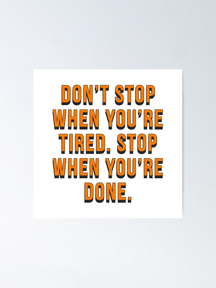"Don't stop when you're tired stop when you're done" Poster for Sale by ...