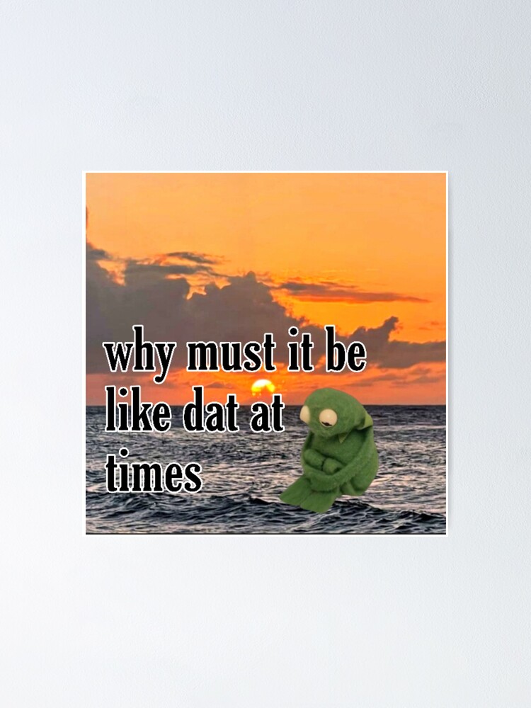 "why must it be like dat sometimes" Poster for Sale by Swag-N-Stuff ...