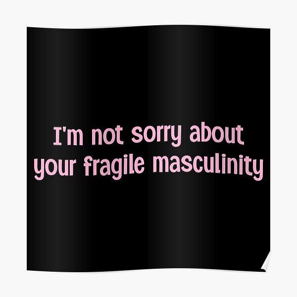 "I'm not sorry about your fragile masculinity" Poster for Sale by ...