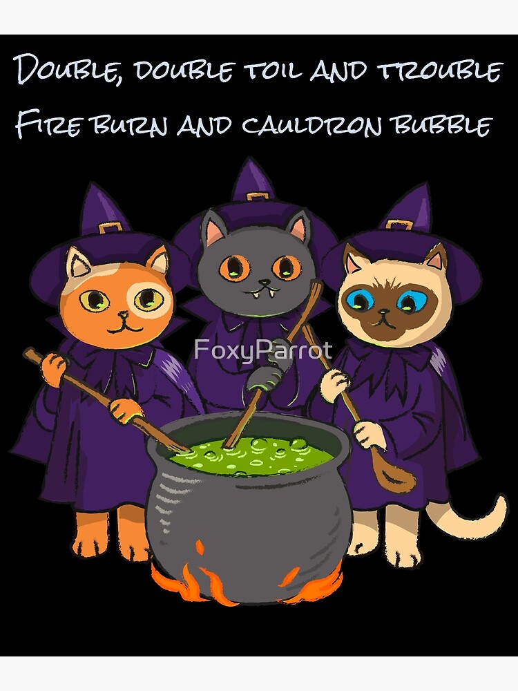 "Double, Double Toil and Trouble; Fire Burn and Cauldron Bubble ...
