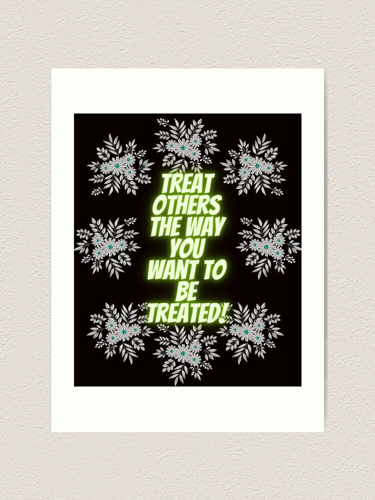 "Treat others the way you want to be treated" Art Print for Sale by ...