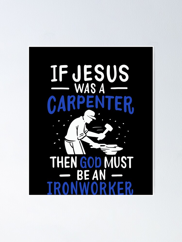 "If Jesus Was A Carpenter God Must Be An Ironworker" Poster for Sale by ...