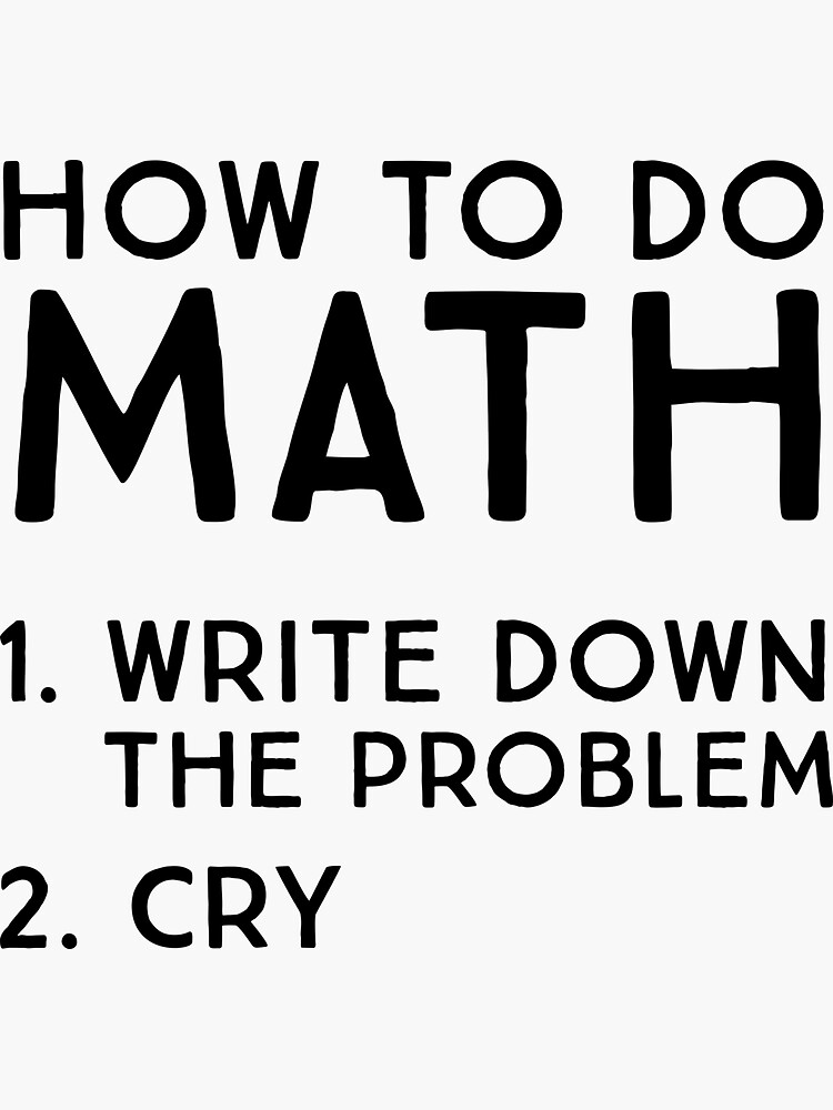 "How to do math. 1. Write down the problem. 2. Cry" Sticker for Sale by ...