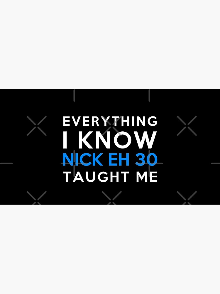 "Everything i know - Nick Eh 30" Mouse Pad for Sale by 2Girls1Shirt ...