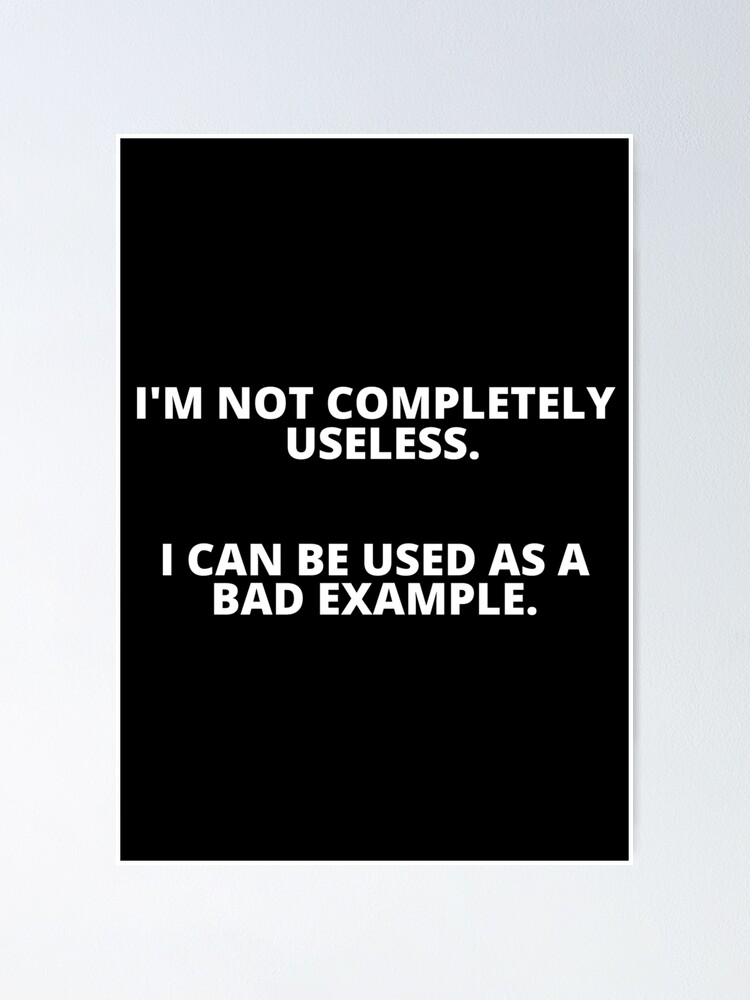 "I Am Not Completely Useless. I Can Be Used As A Bad Example. Cool ...