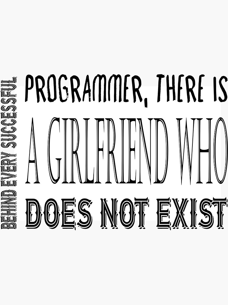 "Behind every successful programmer, there is a girlfriend who does not ...