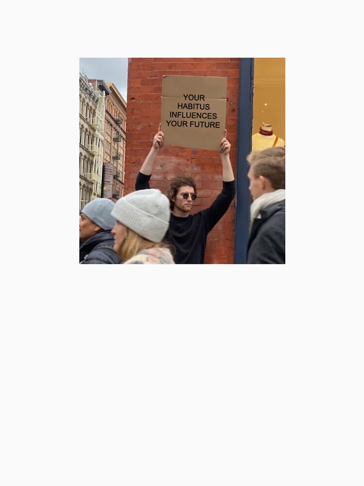 "Pierre Bourdieu Habitus (guy with a sign) Meme" T-shirt for Sale by ...