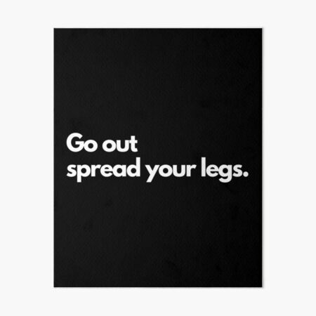 "Get out and Spread your legs" Art Board Print for Sale by Vagueooze ...