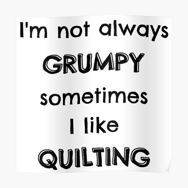 "I'm not always grumpy sometimes I like quilting" Poster for Sale by ...