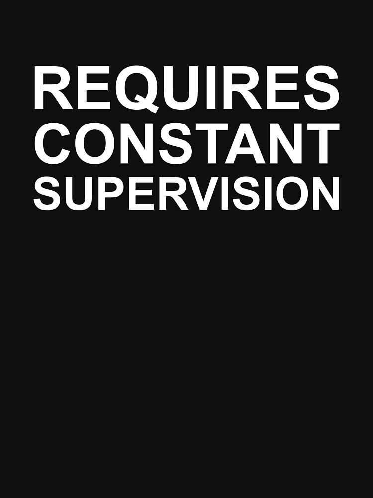 "Requires Constant Supervision" T-shirt for Sale by DesignFactoryD ...