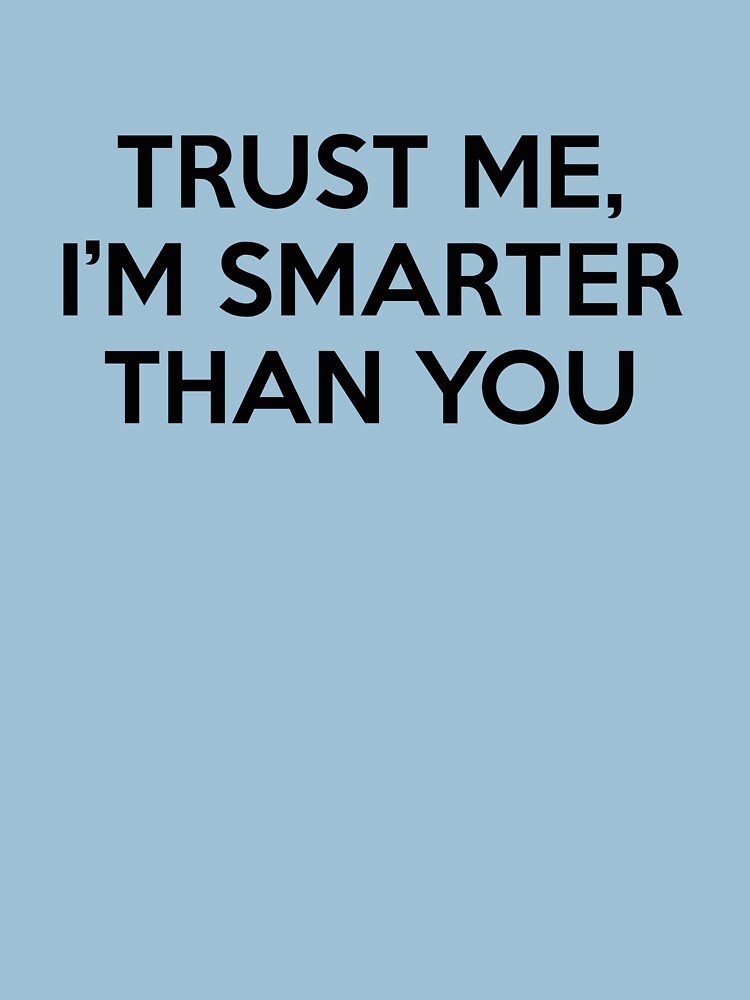 "Trust Me, I'm Smarter Than You" T-shirt for Sale by DesignFactoryD ...