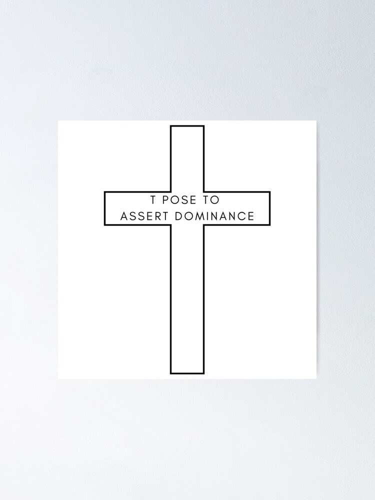 "T Pose to Assert Dominance" Poster by lovelylavenderJ | Redbubble
