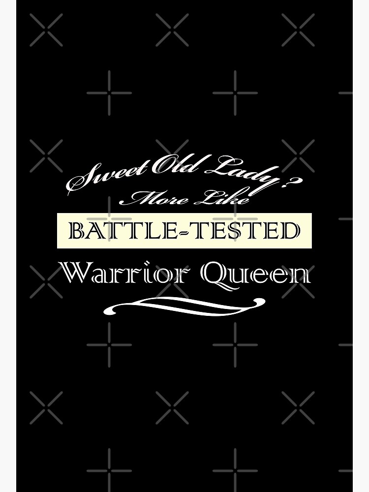 Sweet Old Lady More Like Battle Tested Warrior Queen Poster By