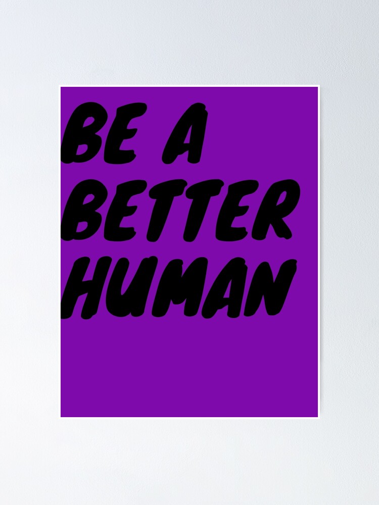 "Be A Better Human" Poster by surprise-to-me | Redbubble