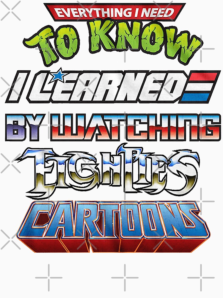 "Everything I Need To Know I Learned By Watching Eighties Cartoons" T ...