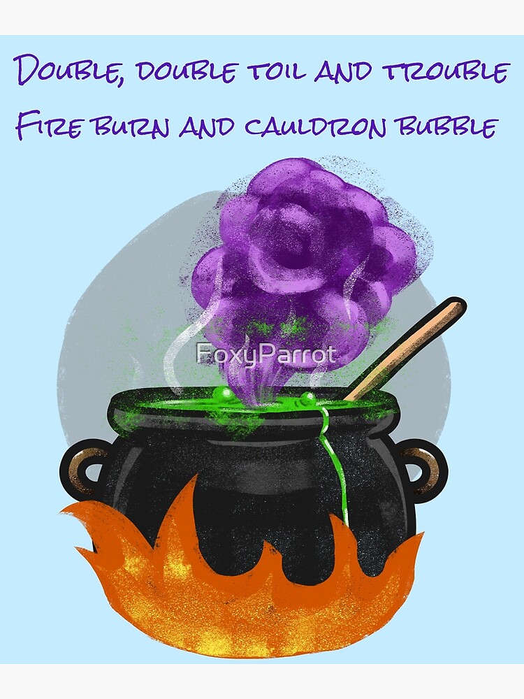 "Double, Double Toil and Trouble; Fire Burn and Cauldron Bubble ...