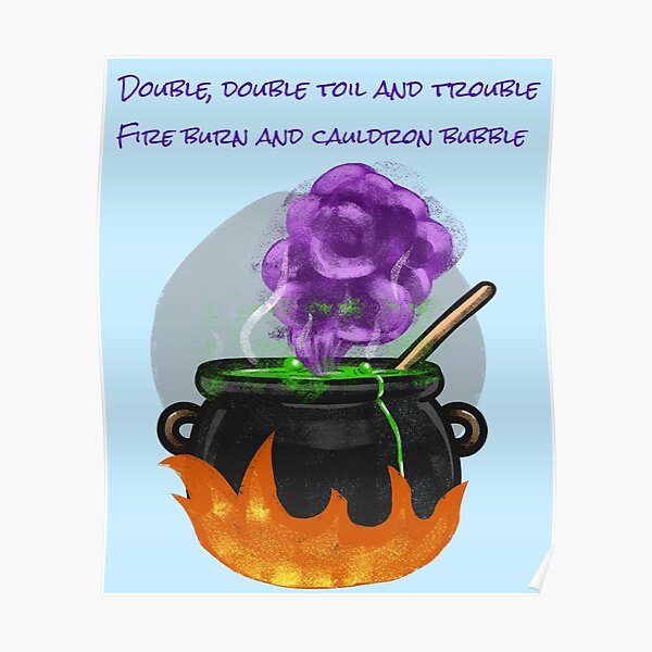 "Double, Double Toil and Trouble; Fire Burn and Cauldron Bubble ...