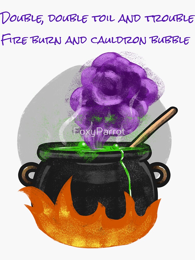 "Double, Double Toil and Trouble; Fire Burn and Cauldron Bubble ...