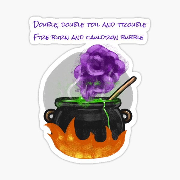 "Double, Double Toil and Trouble; Fire Burn and Cauldron Bubble ...