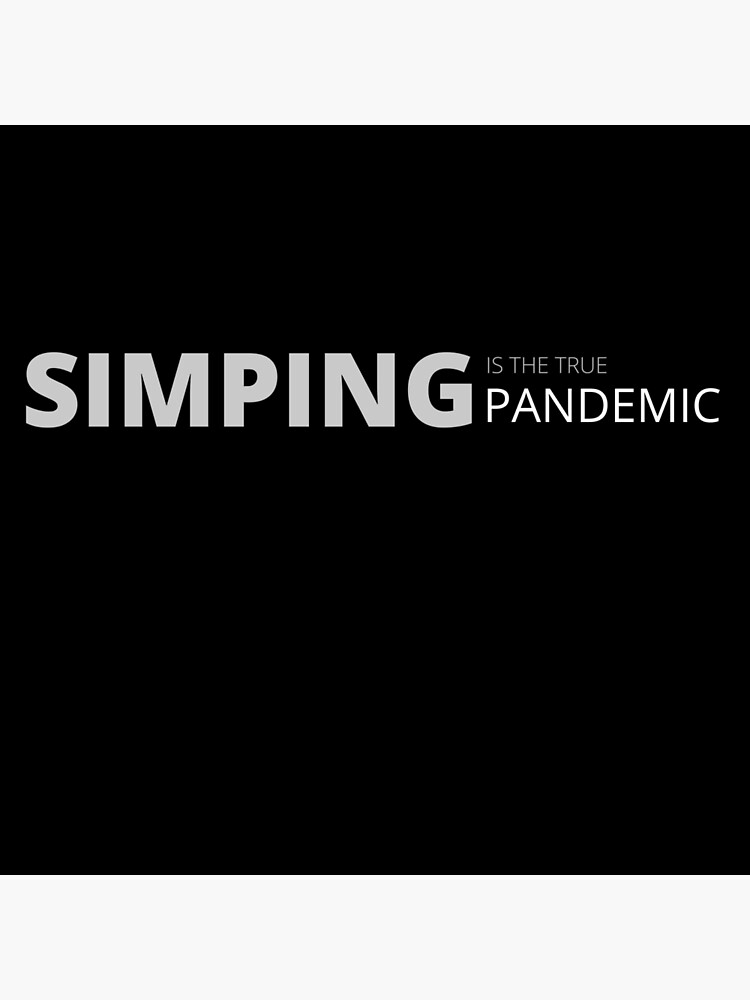 "SIMPING is the true pandemic." Poster for Sale by Tiredmenphilo ...