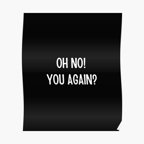 "Oh No! You Again? - Funny" Poster by udaypoladi | Redbubble