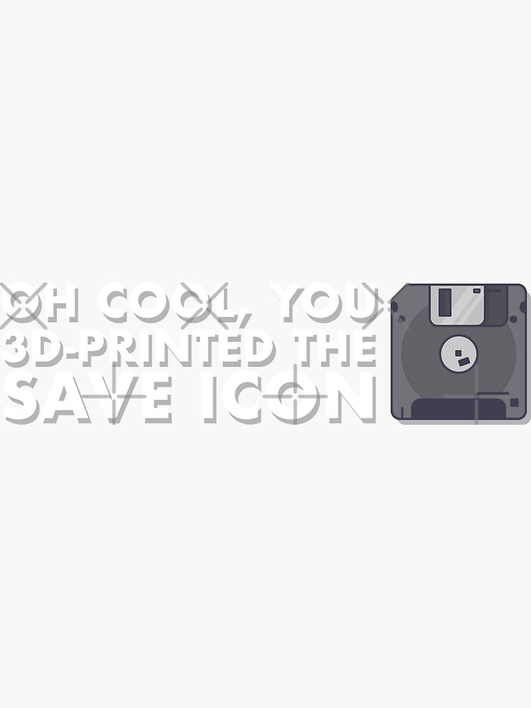 "Oh cool, you 3D-printed the Save Icon" Sticker for Sale by memeasaurus ...