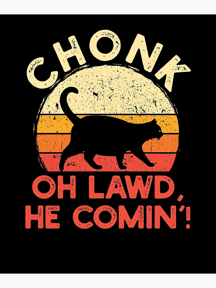 Chonk Oh Lawd He Comin' Funny Cat Meme Cats Lover Feline Premium Matte Vertical Poster