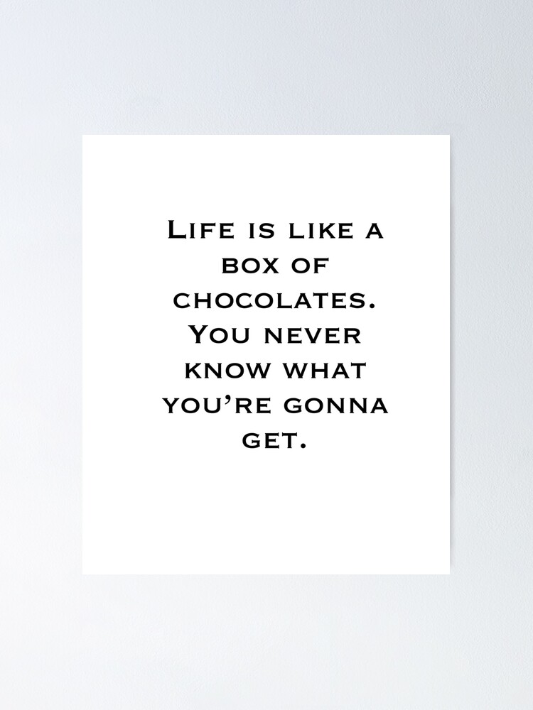 "LIFE IS LIKE A BOX OF CHOCOLATES. YOU NEVER KNOW WHAT YOU’RE GONNA GET ...