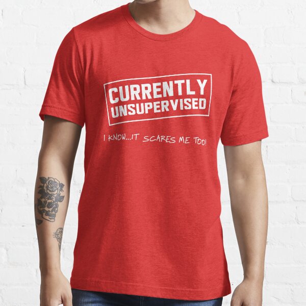 "Currently unsupervised. I know, it scares me too!" T-shirt for Sale by ...