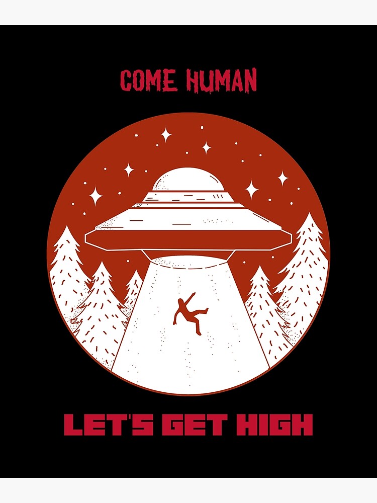 "Come Human, Let's Get High Aliens (Black)" Poster for Sale by ...