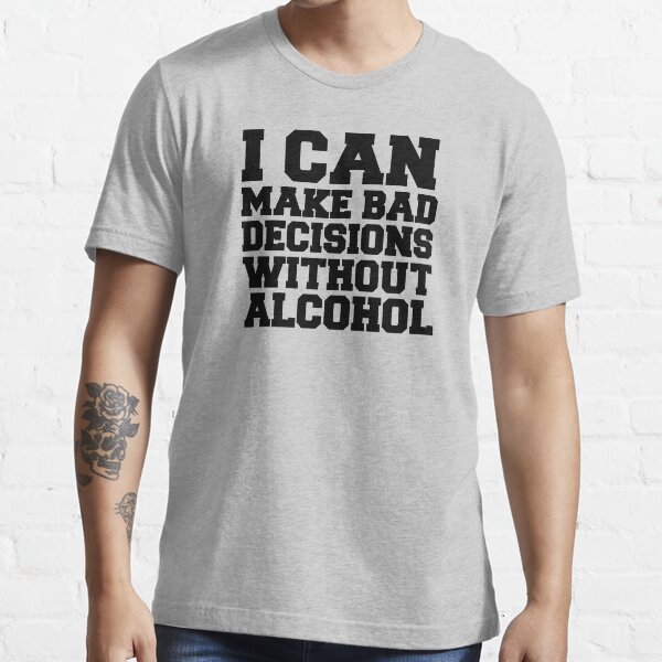 "I can make bad decisions without alcohol" T-shirt for Sale by King84 ...