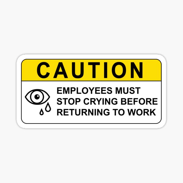 "Employees Must Stop Crying Before Returning To Work" Sticker for Sale ...