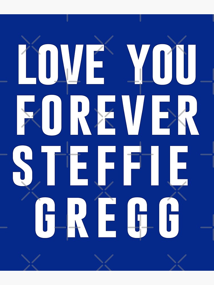 "LOVE YOU FOREVER STEFFIE GREGG" Poster for Sale by MarieNCaefer ...