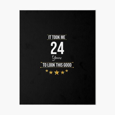 "It Took Me 24 Years To Look This Good - 24th Birthday - Funny Birthday ...